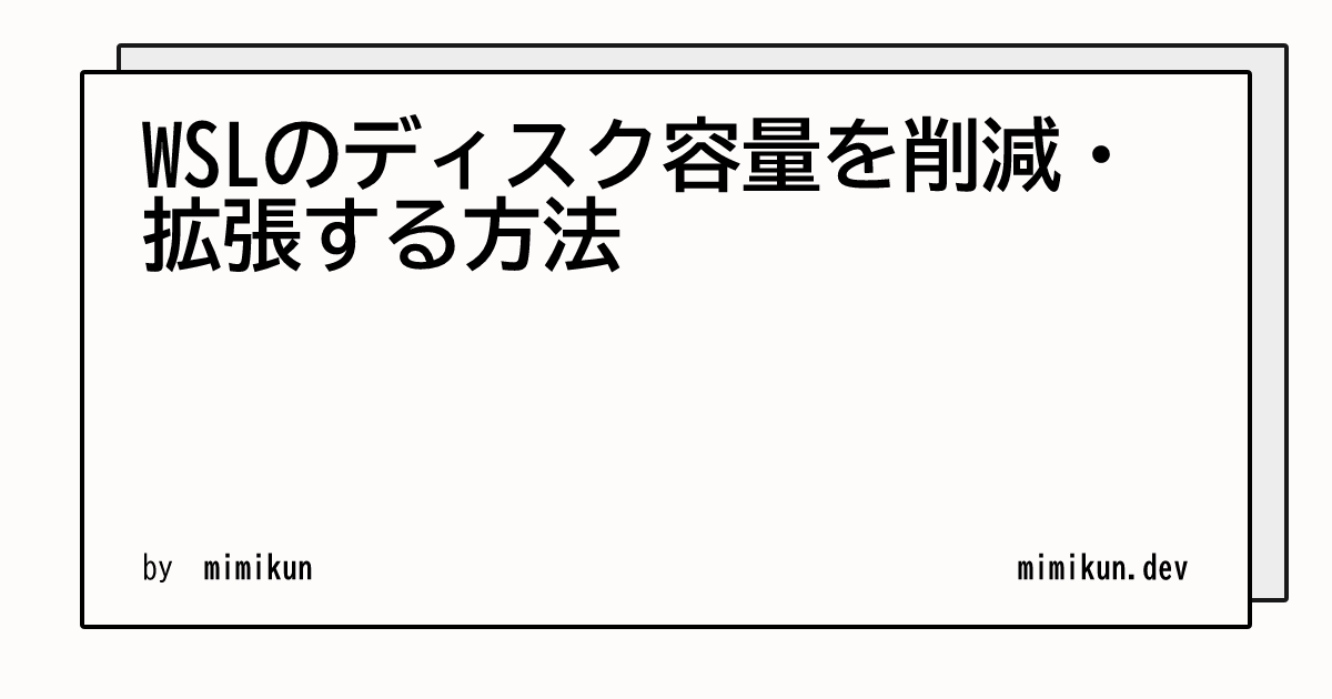 WSLのディスク容量を削減・拡張する方法 | mimikun.dev
